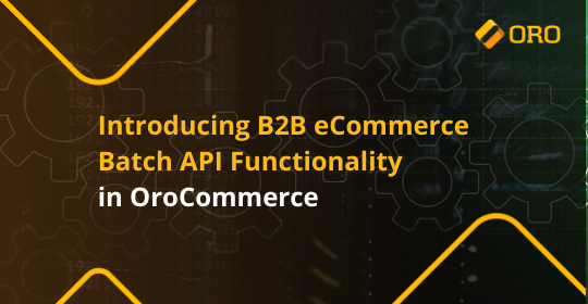 Introducing B2b Ecommerce Batch Api Functionality In Orocommerce Orocommerce 8134