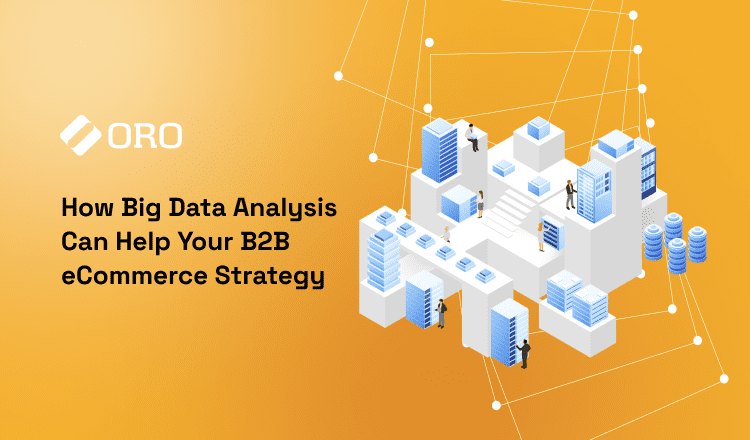 How Big Data Analysis Can Help Your B2B eCommerce Strategy | OroCommerce