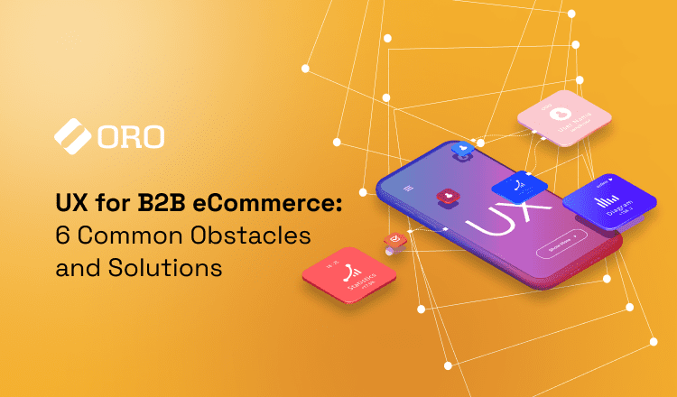 UX for B2B eCommerce: Common Obstacles and Solutions | OroCommerce